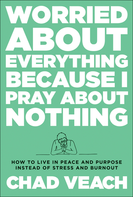 Worried about Everything Because I Pray about Nothing: How to Live with ...