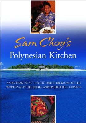 Sam Choy's Polynesian Kitchen: More Than 150 Authentic Dishes from One ...