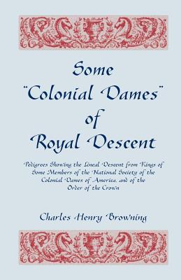 Some Colonial Dames of Royal Descent: Pedigrees Showing the Lineal Descent from Kings of Some ...