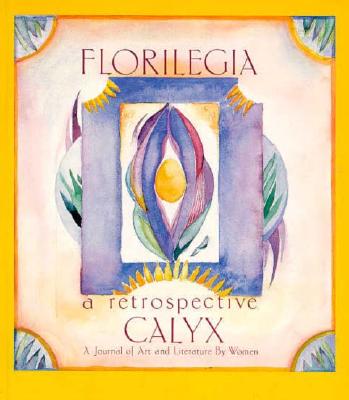 Florilegia: A Retrospective of Calyx, A Journal of Art and Literature by Women
