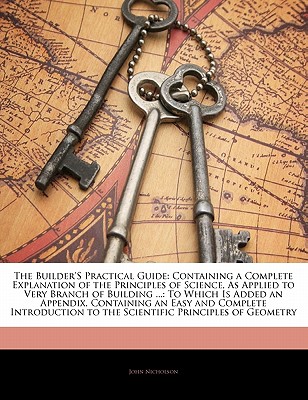 The Builder'S Practical Guide: Containing a Complete Explanation of the ...
