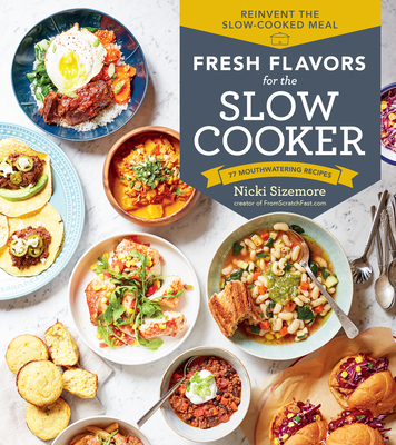 Fresh Flavors for the Slow Cooker: Reinvent the Slow-Cooked Meal; 77 ...